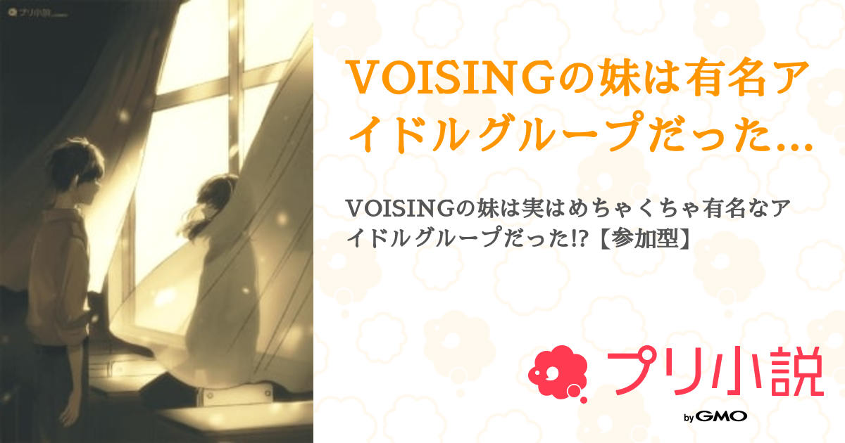 Voisingの妹は有名アイドルグループだった【参加型】 全10話 【連載中】（桜ฅ⁠⁠•⁠ﻌ⁠•⁠⁠ฅ🌸フォロバ100さんの